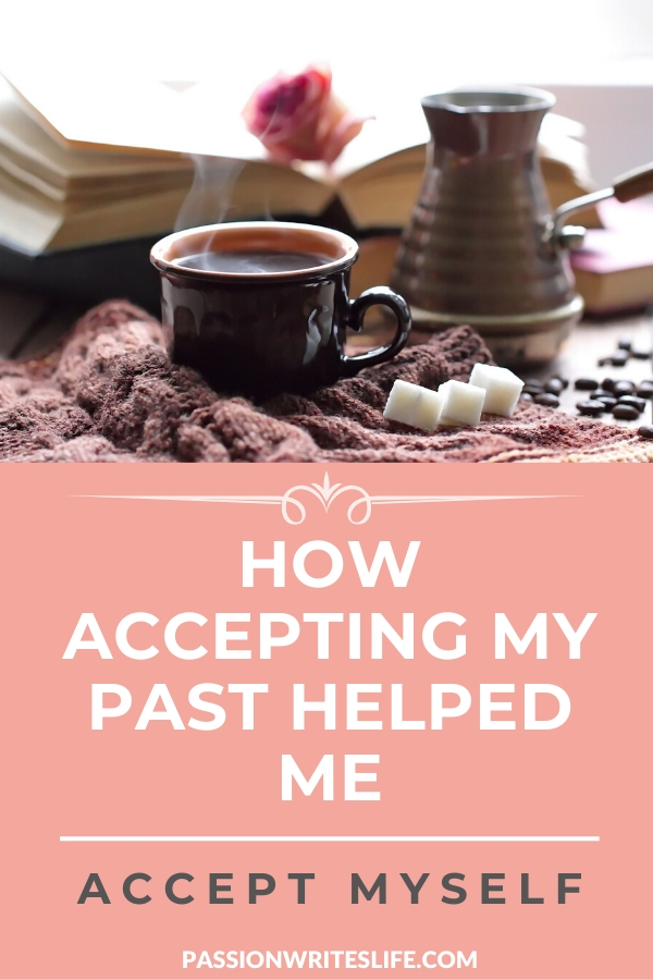 How Accepting My Past Helped Me Accept Myself - Passion Writes Life