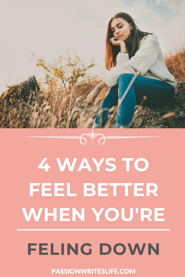 4 Ways To Feel Better When You’re Feeling Down - Passion Writes Life